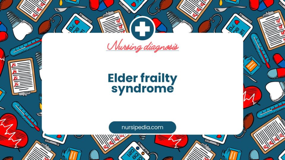 Elder Frailty Syndrome: Nursing Diagnosis Overview and Characteristics