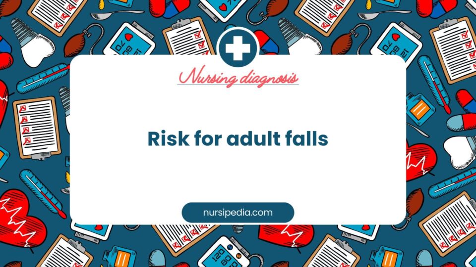 Nursing Diagnosis: Risk for Adult Falls - Identification and Prevention